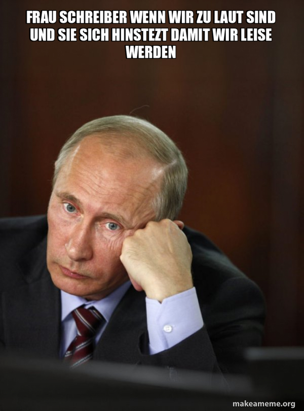 Frau Schreiber wenn wir zu laut sind und sie sich hinstezt damit wir ...