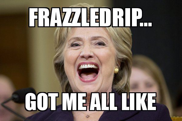 FRAZZLEDRIP... GOT ME ALL LIKE - Hillary Clinton Laughs Meme Generator