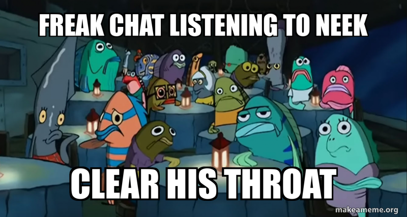 Freak chat listening to neek clear his throat Meme Generator