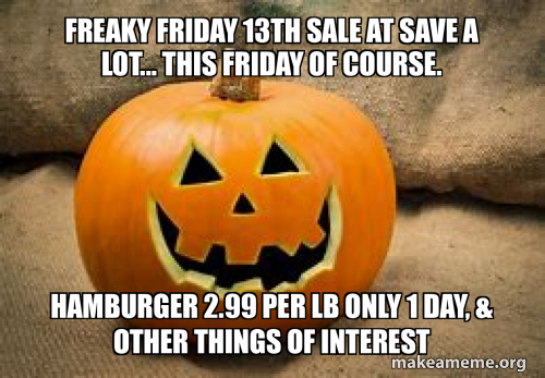 Freaky Friday 13th sale at Save a lot... this Friday of course ...