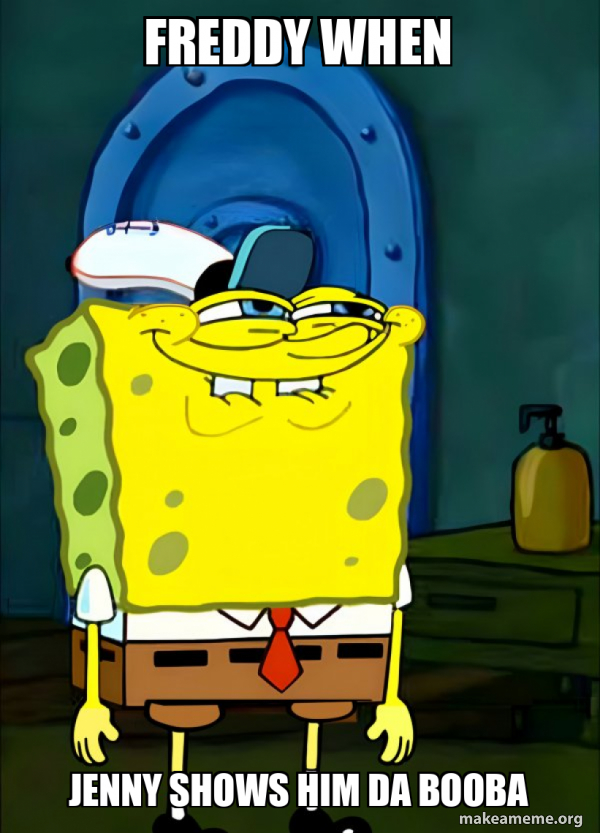 Freddy when Jenny shows him da booba - SpongeBob Grin Meme Generator
