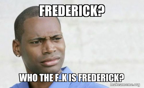 Frederick? who the f..k is frederick? - Confused Black Man Meme Generator