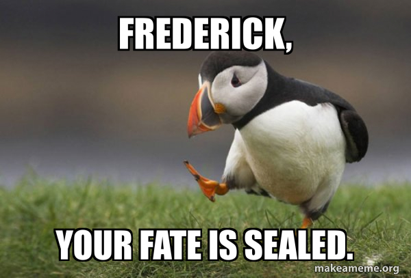 Frederick, Your fate is sealed. - Unpopular Opinion Puffin Meme Generator