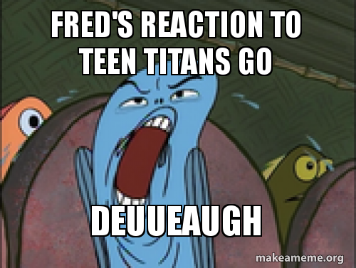 Fred's reaction to Teen Titans Go Deuueaugh Meme Generator