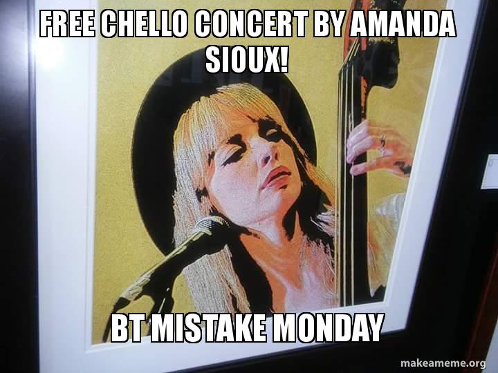 Free Chello Concert by Amanda Sioux! BT Mistake Monday Meme Generator