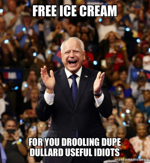 free ice cream for you drooling dupe dullard useful idiots - Happy Tim ...