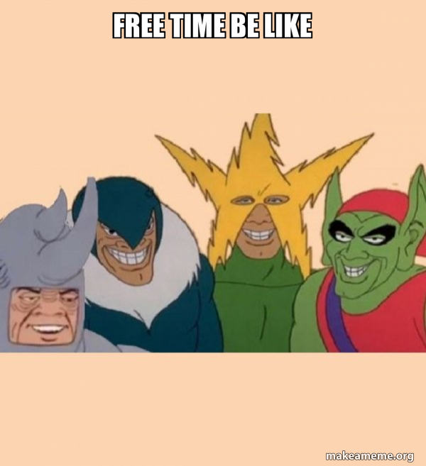 free time be like - Me and the Boys | Make a Meme