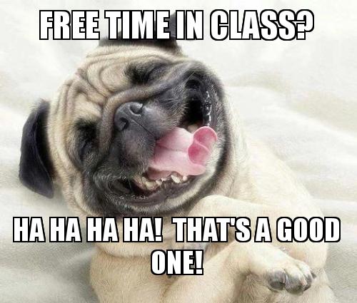 free time in class? ha ha ha ha! that's a good one! Meme Generator