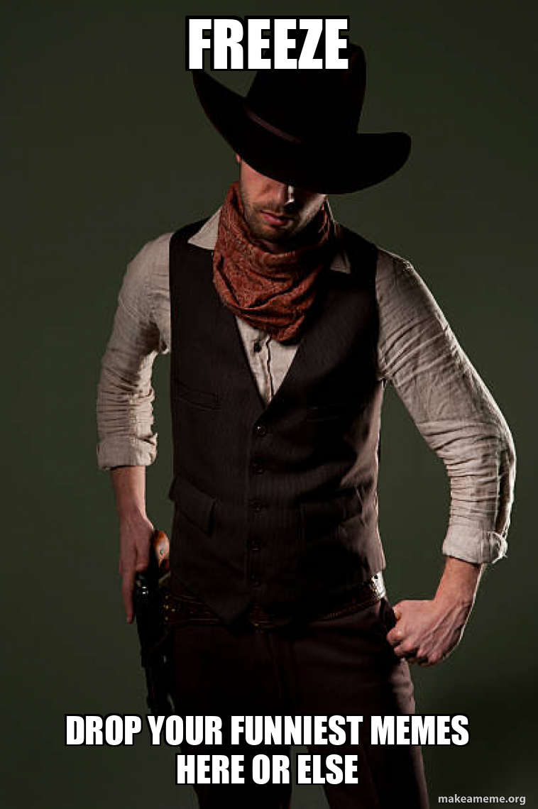 Freeze Drop your funniest Memes here Or else - MÃªme war Meme Generator