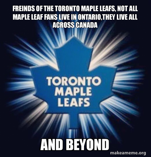 freinds of the Toronto Maple Leafs, not all maple leaf fans live in ...