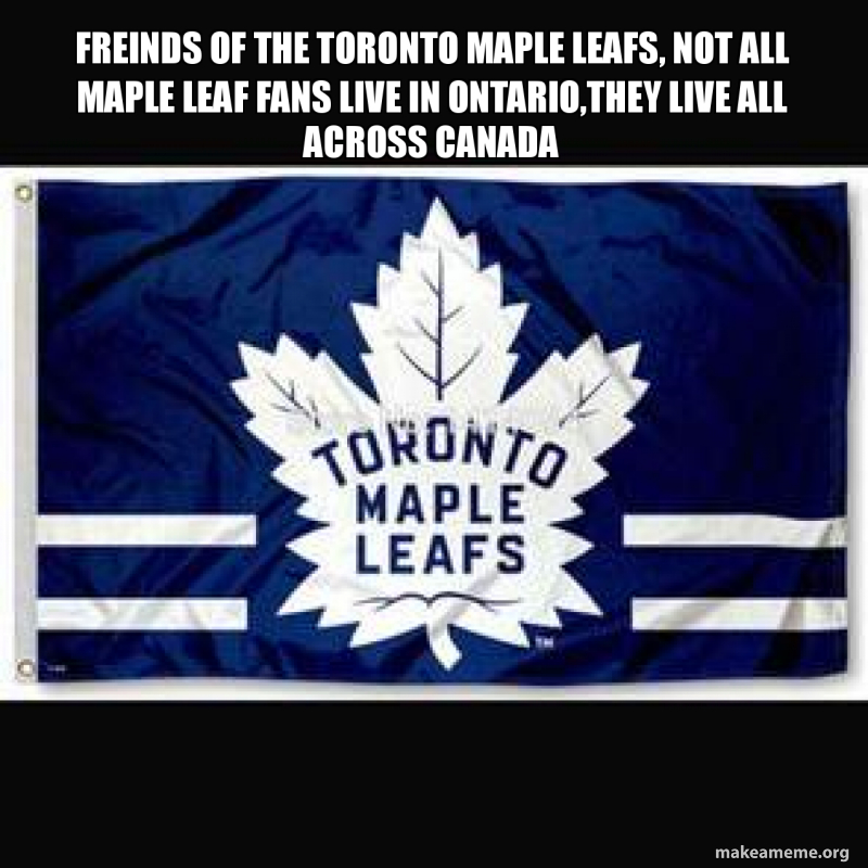 freinds of the Toronto Maple Leafs, not all maple leaf fans live in ...