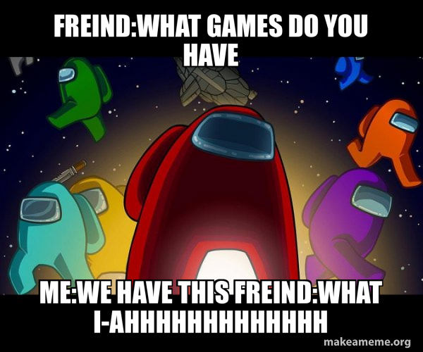 freind:what games do you have me:we have this freind:what i ...