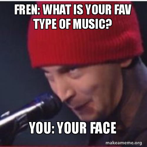FREN: What is your fav type of music? YOU: YOUR FACE - Tyler Meme Generator
