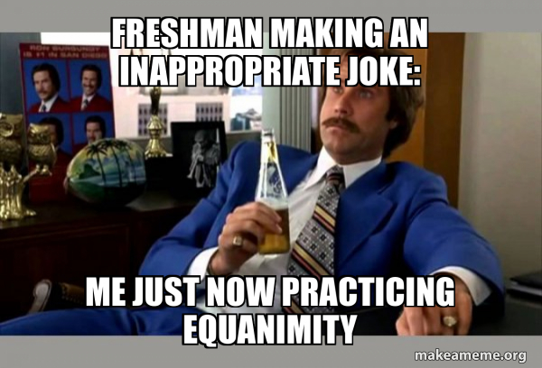 Freshman making an inappropriate joke: Me just now practicing ...