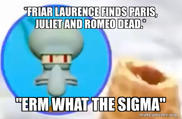 *friar laurence finds paris, juliet and romeo dead.* "erm what the ...