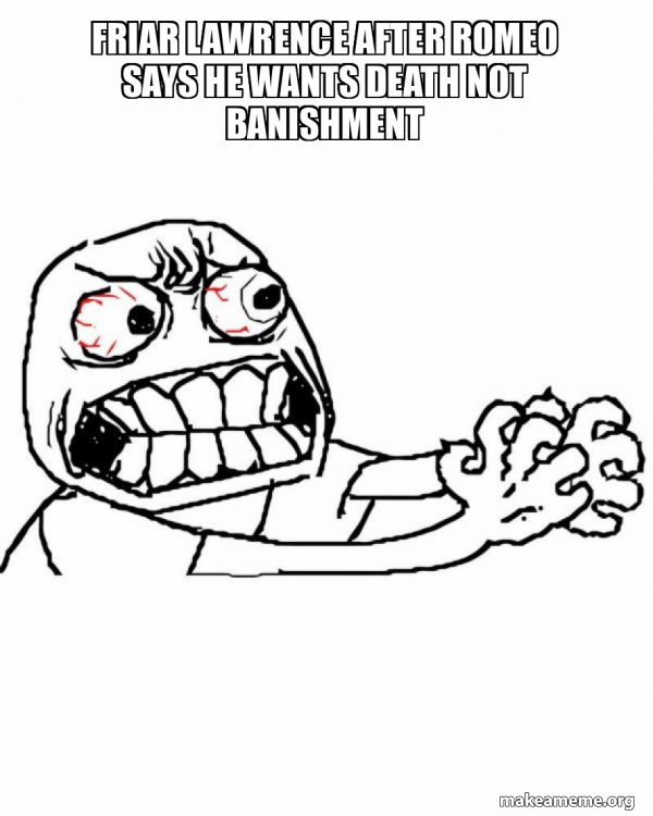 Friar Lawrence after Romeo says he wants death not banishment - Angry ...