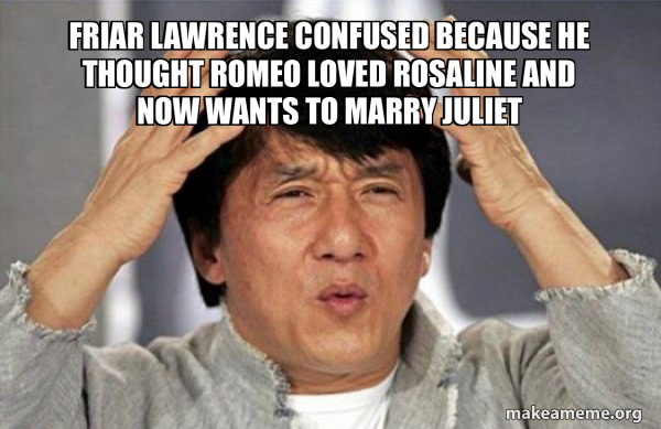 Friar Lawrence confused because he thought Romeo loved Rosaline and now ...