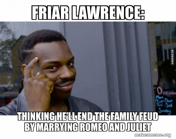 Friar Lawrence: Thinking he'll end the family feud by marrying Romeo ...