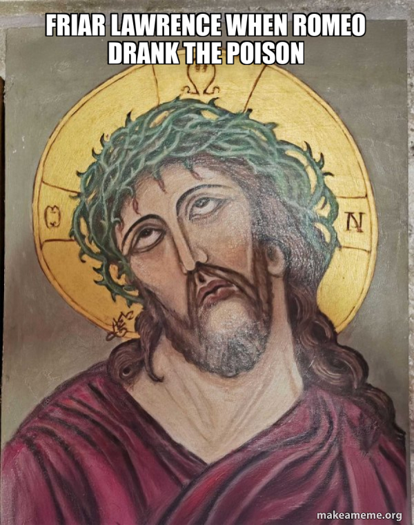 Friar Lawrence when Romeo drank the poison - Jesus Is So Done With This ...