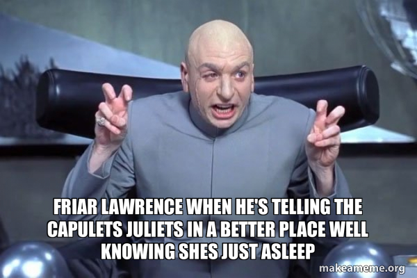 Friar Lawrence when he's telling the Capulets Juliets in a better place ...