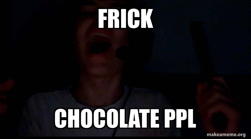 frick chocolate ppl Meme Generator