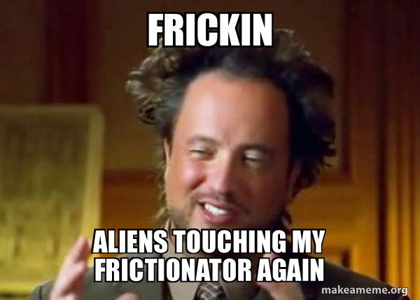 Frickin Aliens touching my frictionator again - Ancient Aliens - Crazy ...