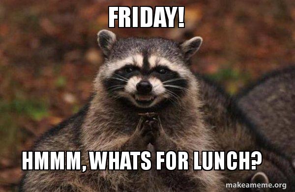 Friday! hmmm, whats for Lunch? - Evil Plotting Raccoon Meme Generator