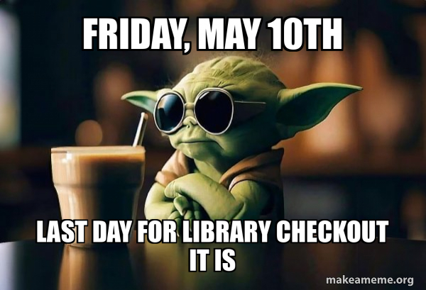 Friday, May 10th Last Day for Library Checkout it is - Cool Yoda ...