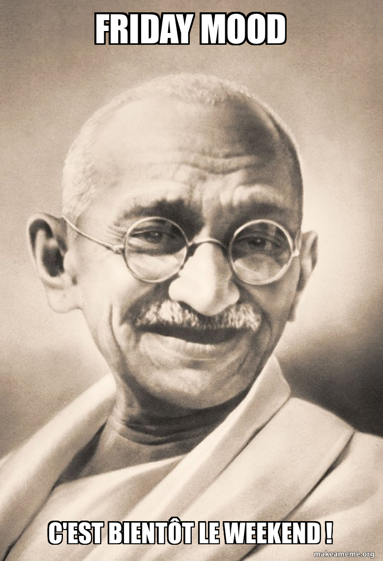 FRIDAY MOOD C'est bientôt le weekend ! - Ghandi Meme Generator