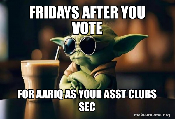 FRIDAYS AFTER YOU VOTE FOR AARIQ AS YOUR ASST CLUBS SEC - Cool Yoda ...