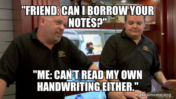 "Friend: Can I borrow your notes?" "Me: Can’t read my own handwriting ...