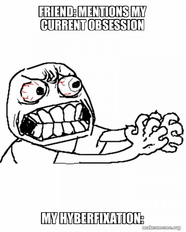 Friend: Mentions my current obsession My Hyberfixation: - Angry Meme ...