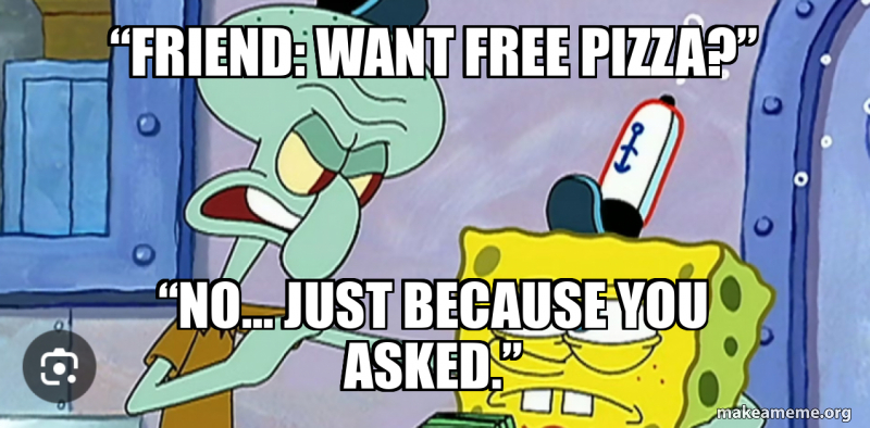“Friend: Want free pizza?” “No… just because you asked.” Meme Generator