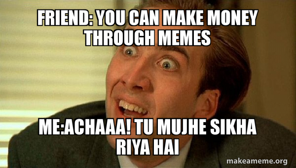 Friend: You can make money through memes ME:ACHAAA! Tu mujhe sikha riya ... Friend: You can make money through memes ME:ACHAAA! Tu mujhe sikha riya ...