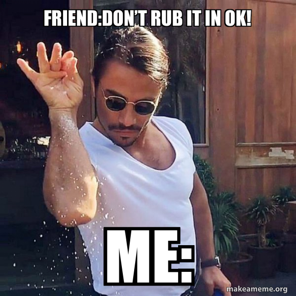 Friend:don’t rub it in ok! Me: - SaltBae or Salt Bae Meme Generator