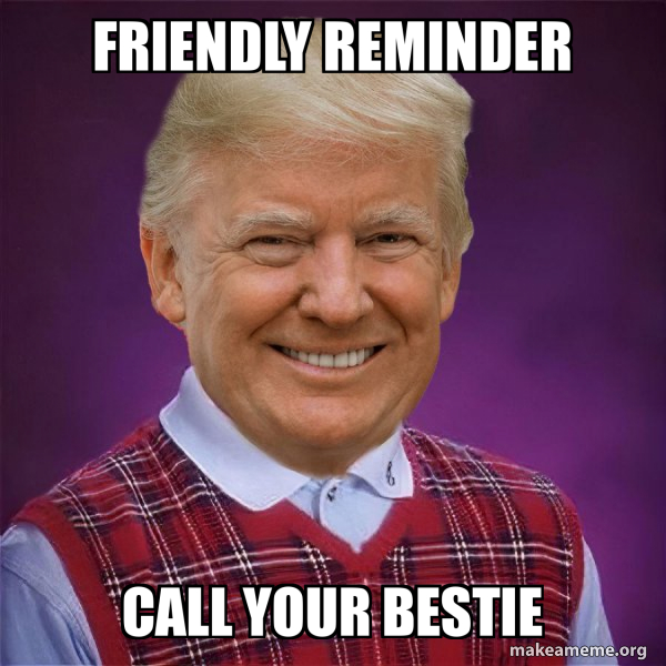 Friendly reminder call your bestie - Bad Luck Trump Meme Generator