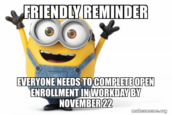 Friendly Reminder Everyone needs to complete Open Enrollment in Workday ...
