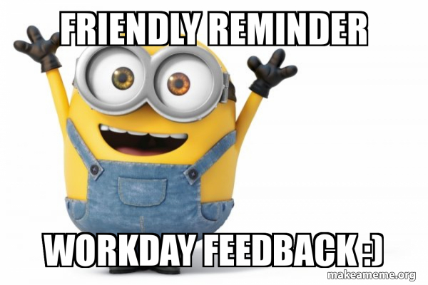 FRIENDLY REMINDER WORKDAY FEEDBACK :) - Happy Minion Meme Generator