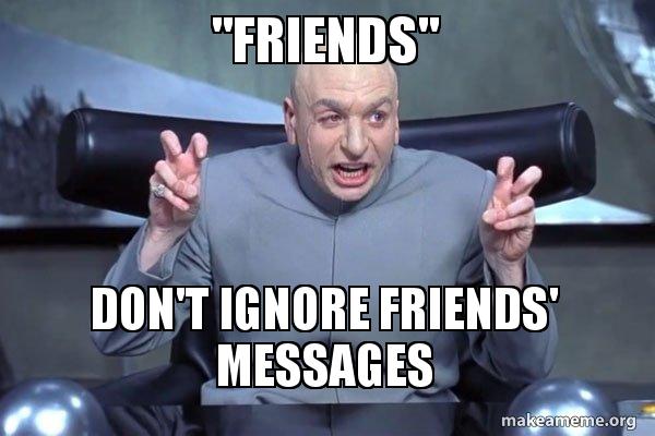 "Friends" Don't ignore friends' messages - Dr Evil Austin Powers Meme ...