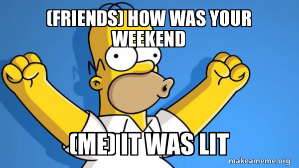 (friends) How was your weekend (me) It was lit - Happy Homer Meme Generator