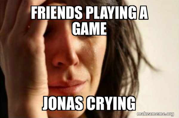 Friends playing a game jonas crying - First World Problems Meme Generator
