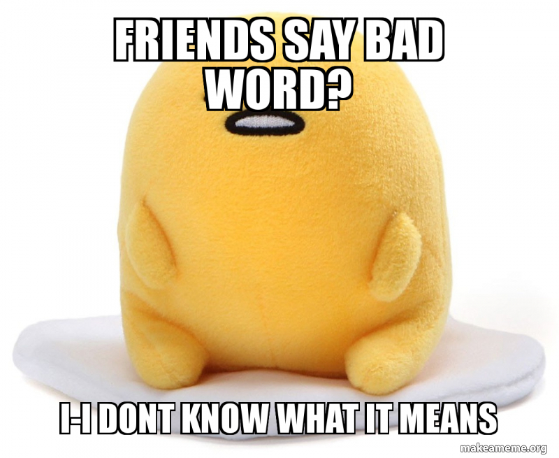 Friends say bad word? I-i dont know what it means Meme Generator