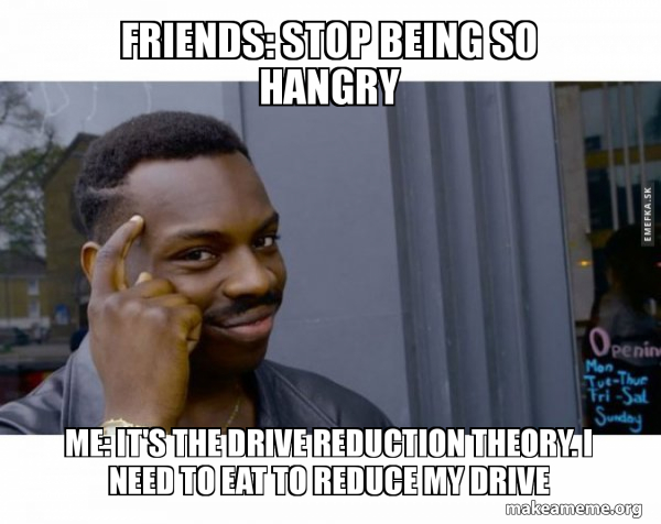 Friends: stop being so hangry Me: It's the drive reduction theory. I ...