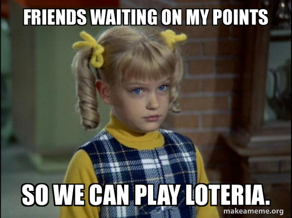 Friends waiting on my points So we can play Loteria. - Cindy Brady Meme ...