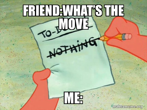 Friend:Whatâ€™s the move Me: - TO-DO List Meme Generator