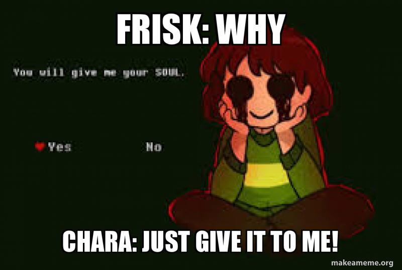 frisk: why chara: just give it to me! Meme Generator