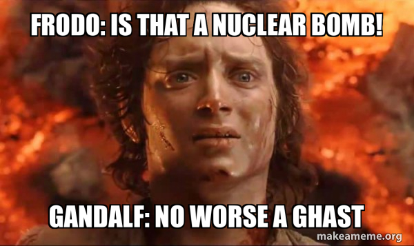 Frodo: Is That a Nuclear Bomb! Gandalf: No worse a Ghast - Frodo it's ...