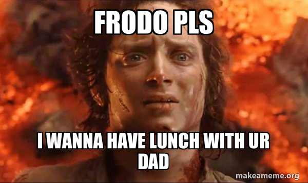Frodo pls I wanna have lunch with ur dad - Frodo it's over it's done Meme Generator