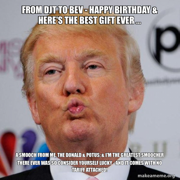From DJT to Bev - happy birthday & here's the best gift ever ... a ...