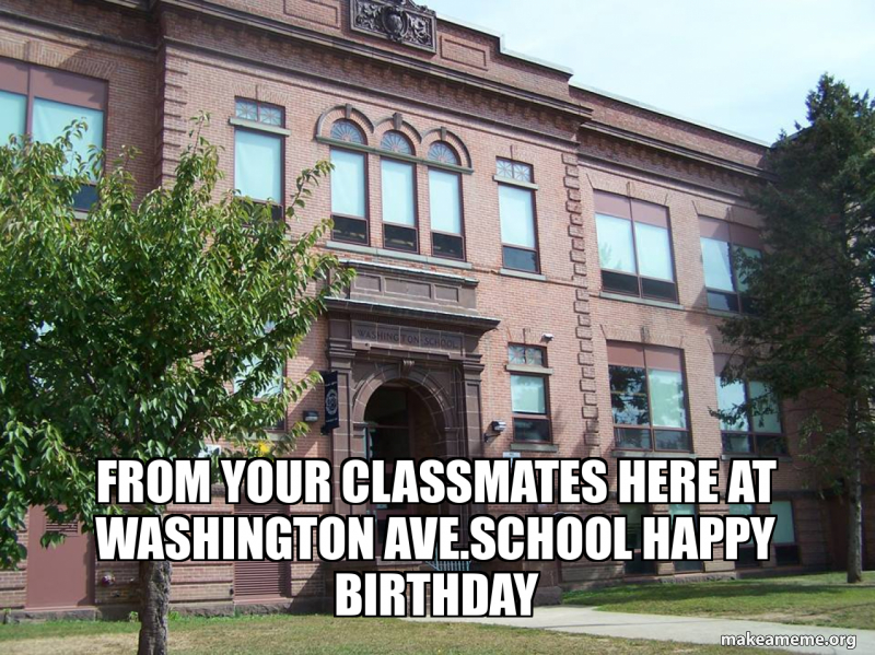 from your classmates here at Washington ave.school happy birthday Meme ...